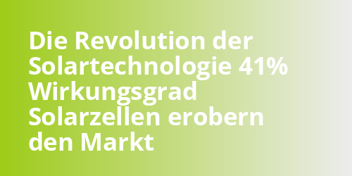 Neue Solarzellen mit 41% Wirkungsgrad - Die Zukunft